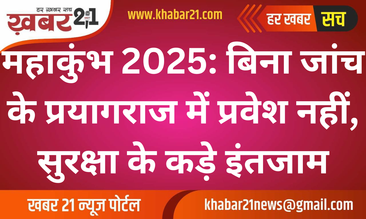 महाकुंभ 2025: बिना जांच के प्रयागराज में प्रवेश नहीं, सुरक्षा के कड़े इंतजाम – Khabar21