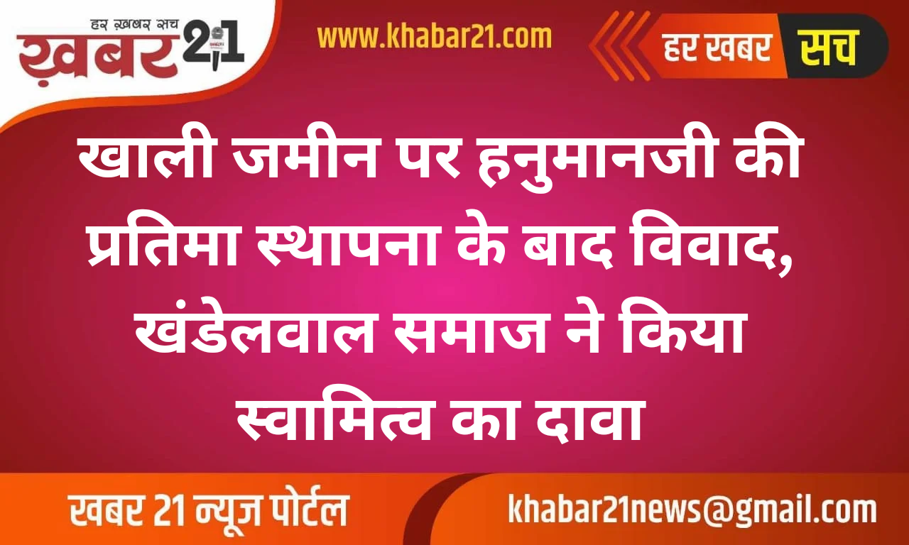 खाली जमीन पर हनुमानजी की प्रतिमा स्थापना के बाद विवाद, खंडेलवाल समाज ने किया स्वामित्व का दावा ...