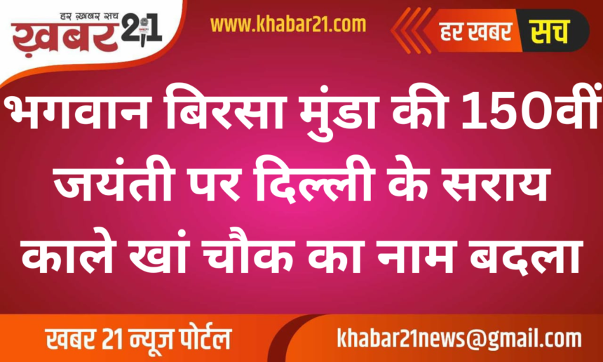 भगवान बिरसा मुंडा की 150वीं जयंती पर दिल्ली के सराय काले खां चौक का नाम बदला – Khabar21