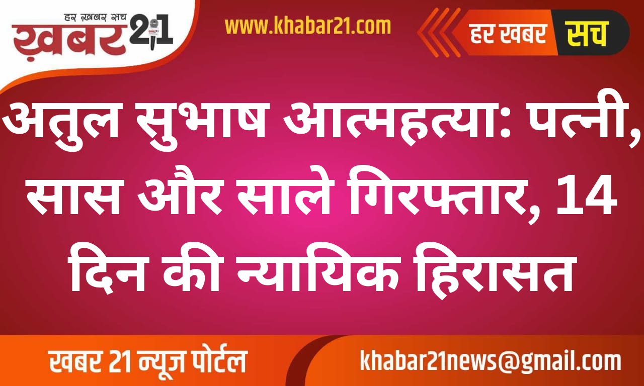 अतुल सुभाष आत्महत्या: पत्नी, सास और साले गिरफ्तार, 14 दिन की न्यायिक हिरासत – Khabar21