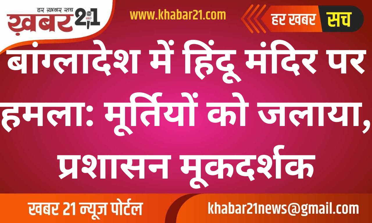 बांग्लादेश में हिंदू मंदिर पर हमला: मूर्तियों को जलाया, प्रशासन मूकदर्शक – Khabar21