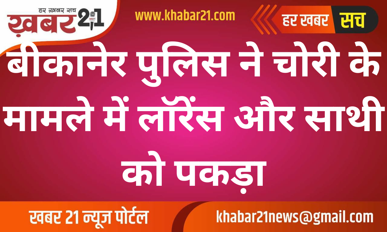 बीकानेर पुलिस ने चोरी के मामले में लॉरेंस और साथी को पकड़ा – Khabar21