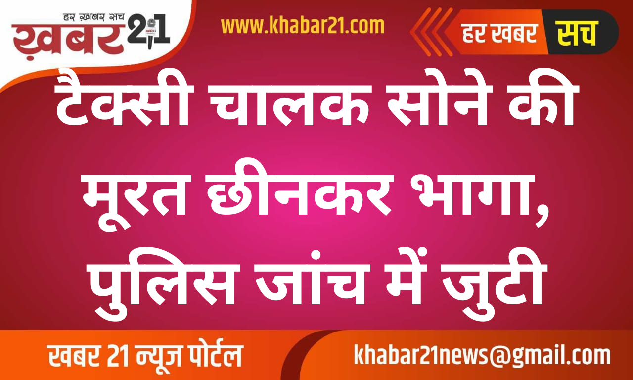 टैक्सी चालक ने सोने की मूरत छीनकर भागा, पुलिस जांच में जुटी – Khabar21