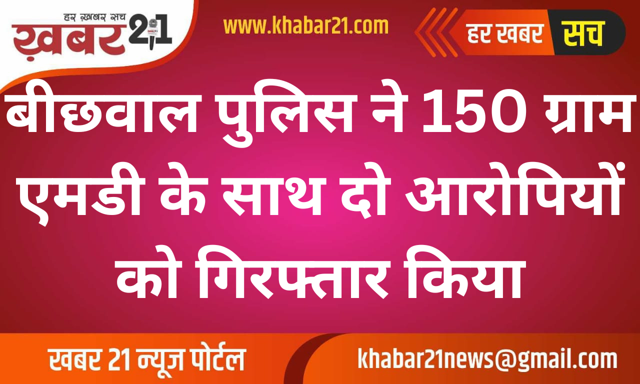 बीछवाल पुलिस ने 150 ग्राम एमडी के साथ दो आरोपियों को गिरफ्तार किया – Khabar21