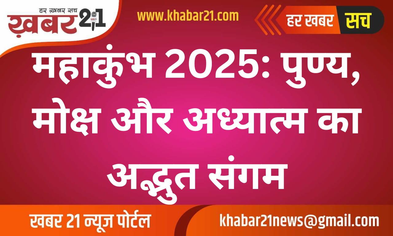 महाकुंभ 2025: पुण्य, मोक्ष और अध्यात्म का अद्भुत संगम – Khabar21