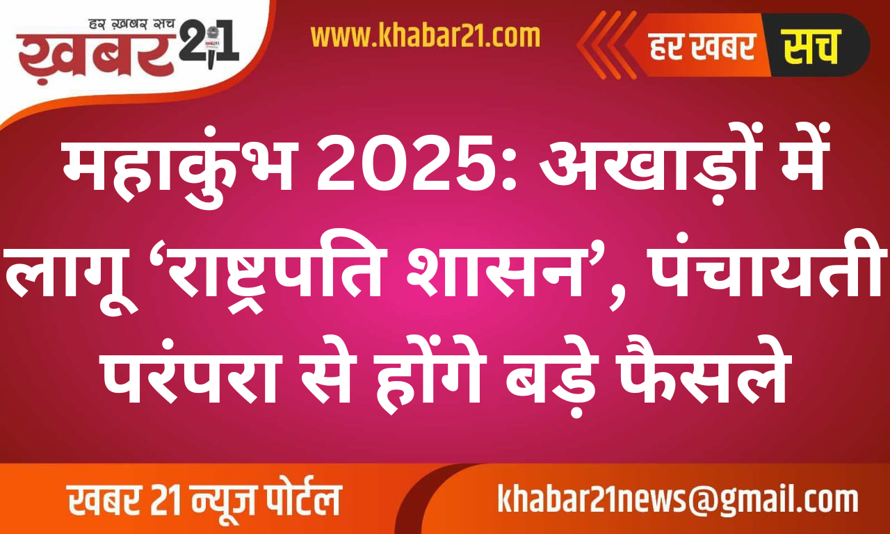 महाकुंभ 2025: अखाड़ों में लागू ‘राष्ट्रपति शासन’, पंचायती परंपरा से होंगे बड़े फैसले – Khabar21
