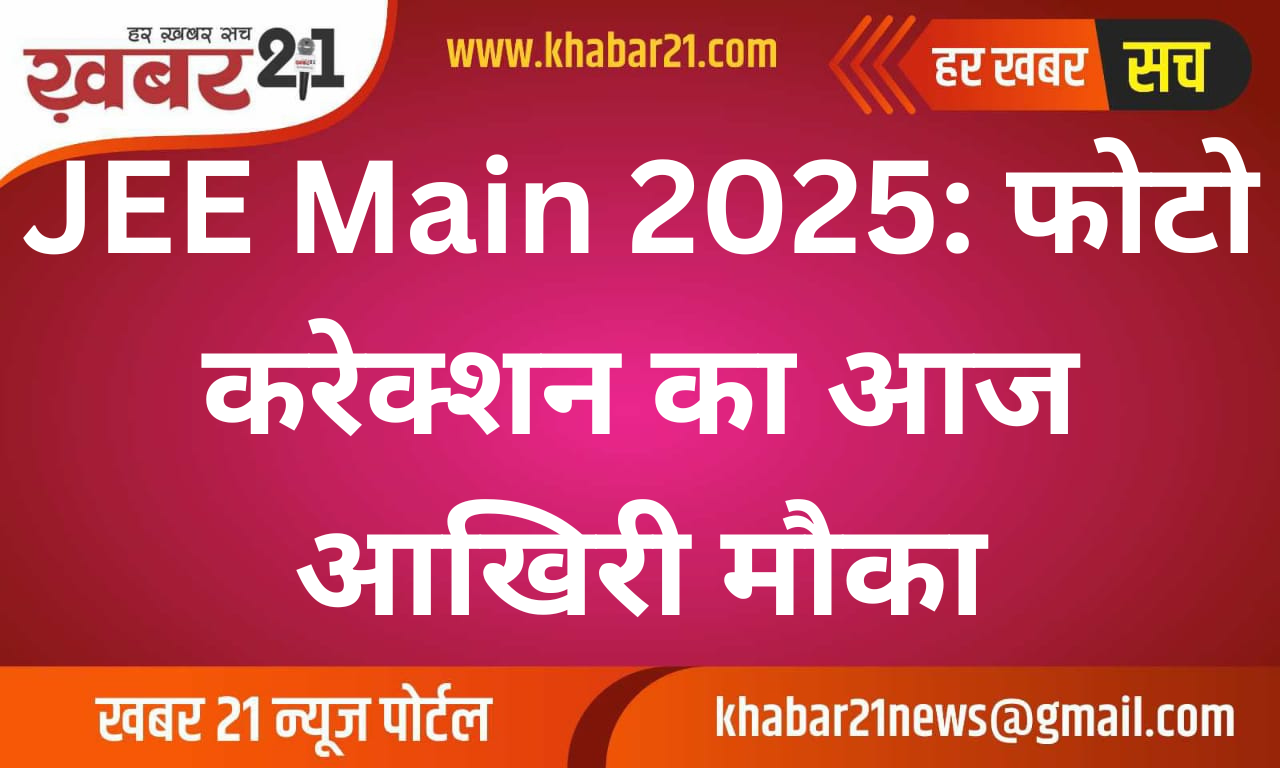 JEE Main 2025: फोटो करेक्शन का आज आखिरी मौका – Khabar21