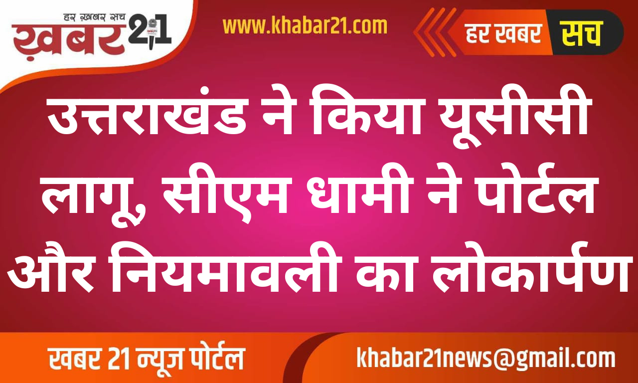 उत्तराखंड ने किया यूसीसी लागू, सीएम धामी ने पोर्टल और नियमावली का लोकार्पण – Khabar21