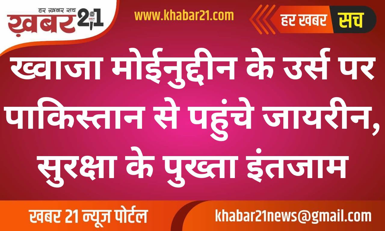 ख्वाजा मोईनुद्दीन के उर्स पर पाकिस्तान से पहुंचे जायरीन, सुरक्षा के पुख्ता इंतजाम – Khabar21
