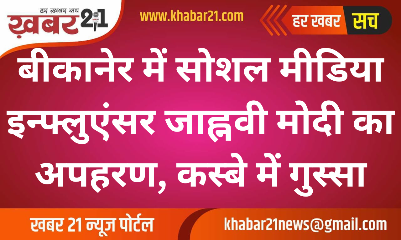 बीकानेर में सोशल मीडिया इन्फ्लुएंसर जाह्नवी मोदी का अपहरण, कस्बे में गुस्सा – Khabar21