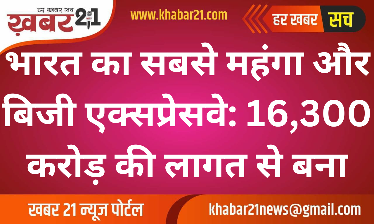 भारत का सबसे महंगा और बिजी एक्सप्रेसवे: 16,300 करोड़ की लागत से बना – Khabar21