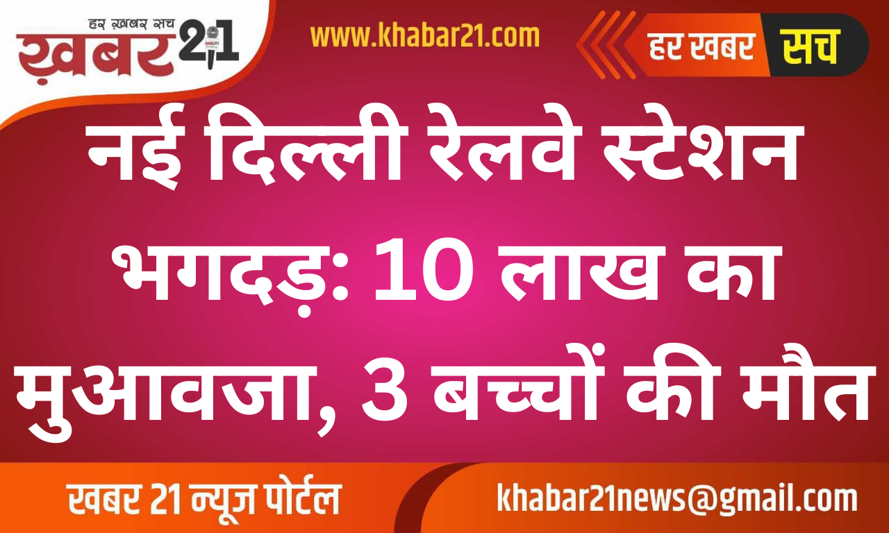 नई दिल्ली रेलवे स्टेशन भगदड़: 10 लाख का मुआवजा, 3 बच्चों की मौत – Khabar21