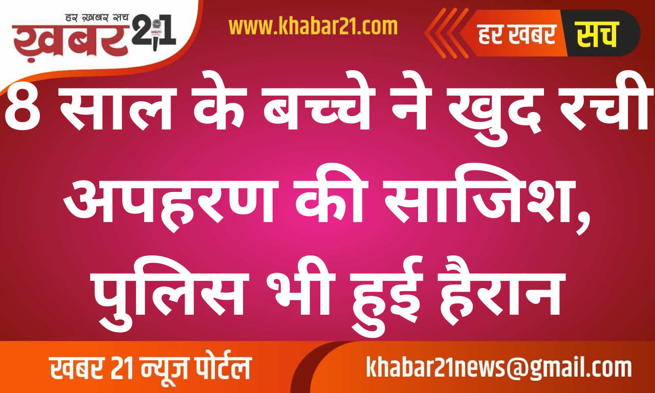 8 साल के बच्चे ने खुद रची अपहरण की साजिश, पुलिस भी हुई हैरान – Khabar21