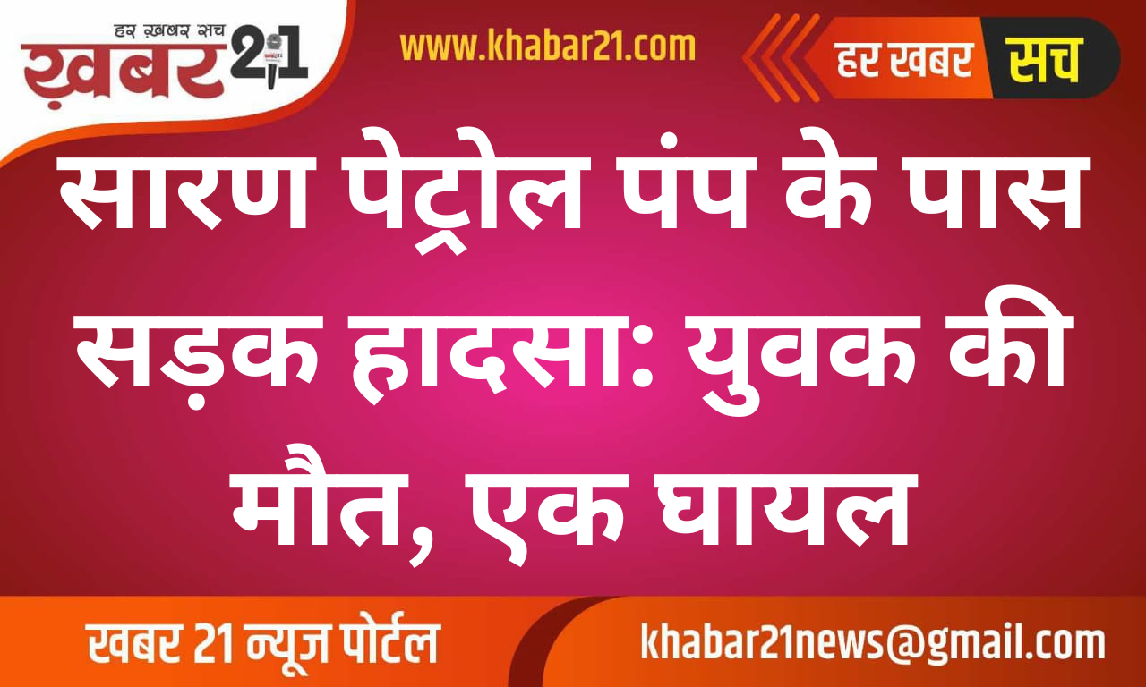 सारण पेट्रोल पंप के पास सड़क हादसा: युवक की मौत, एक घायल – Khabar21