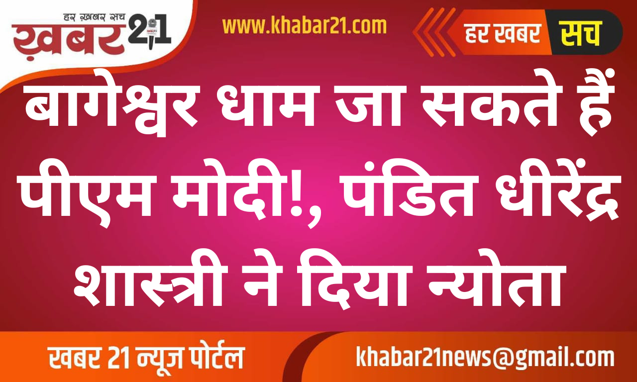 बागेश्वर धाम जा सकते हैं पीएम मोदी!, पंडित धीरेंद्र शास्त्री ने दिया न्योता – Khabar21