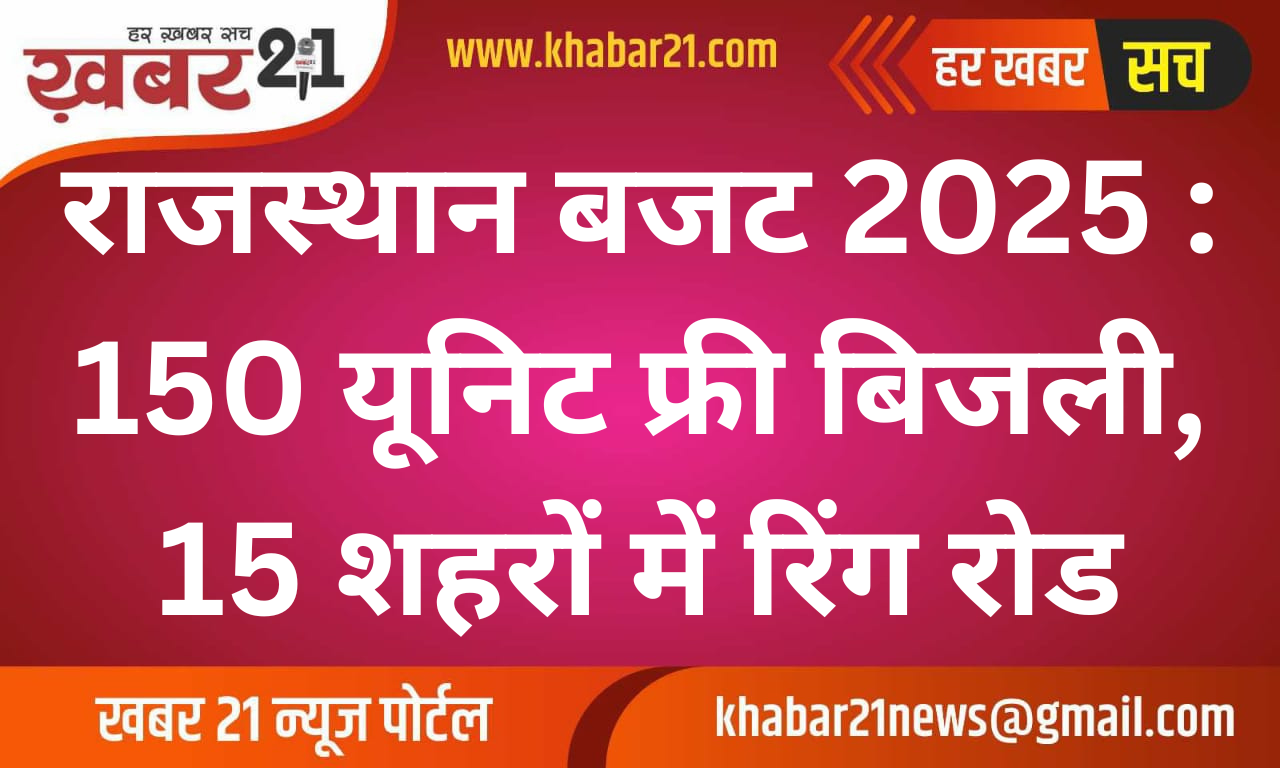 राजस्थान बजट 2025 : 150 यूनिट फ्री बिजली, 15 शहरों में रिंग रोड – Khabar21