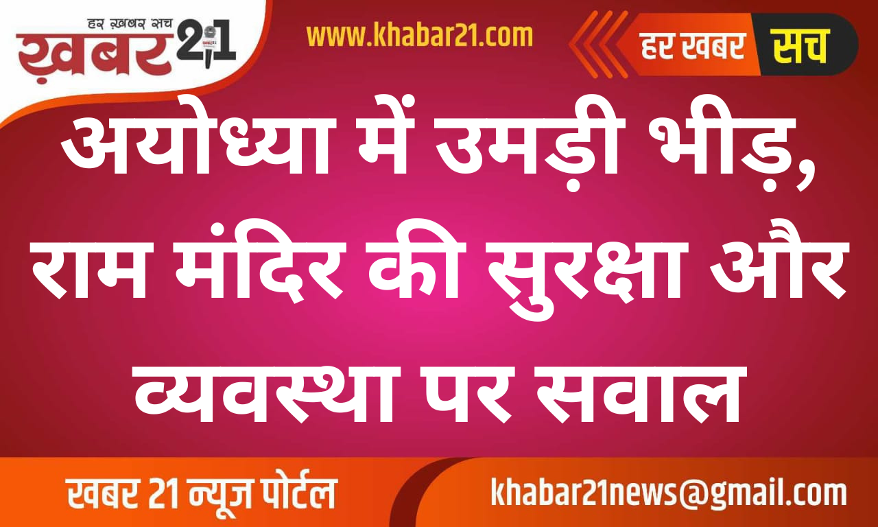 अयोध्या में उमड़ी भीड़, राम मंदिर की सुरक्षा और व्यवस्था पर सवाल – Khabar21