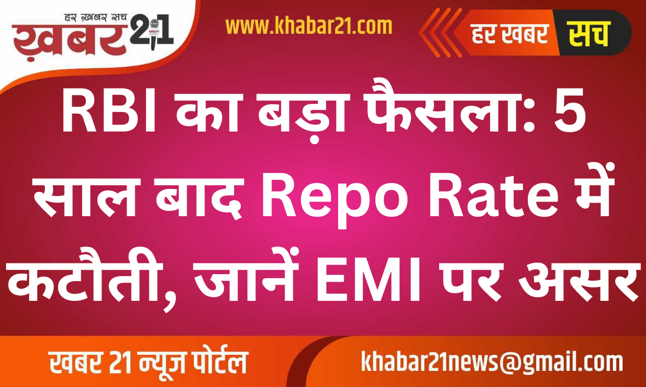 RBI का बड़ा फैसला: 5 साल बाद Repo Rate में कटौती, जानें EMI पर असर – Khabar21
