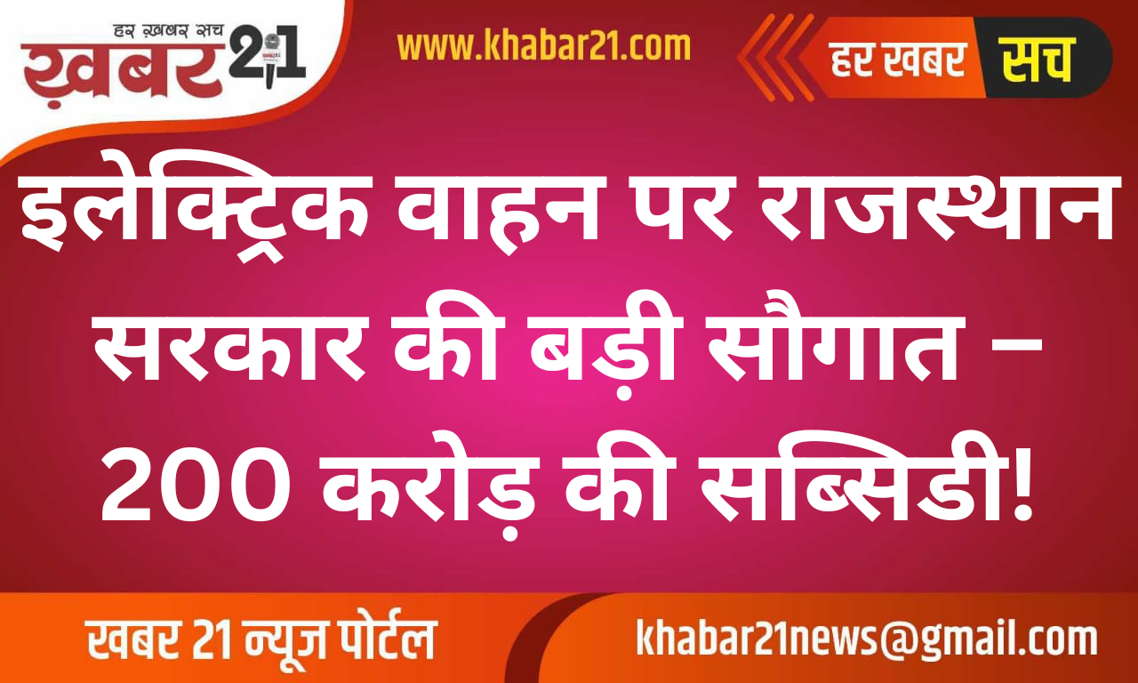 इलेक्ट्रिक वाहन पर राजस्थान सरकार की बड़ी सौगात – 200 करोड़ की सब्सिडी! – Khabar21