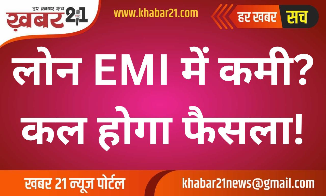 लोन EMI में कमी? कल होगा फैसला! – Khabar21