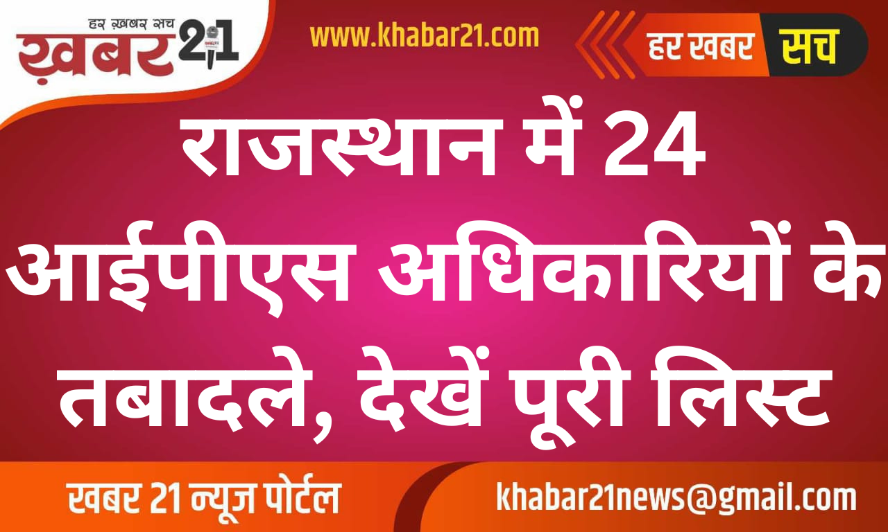 राजस्थान में 24 आईपीएस अधिकारियों के तबादले, देखें पूरी लिस्ट – Khabar21