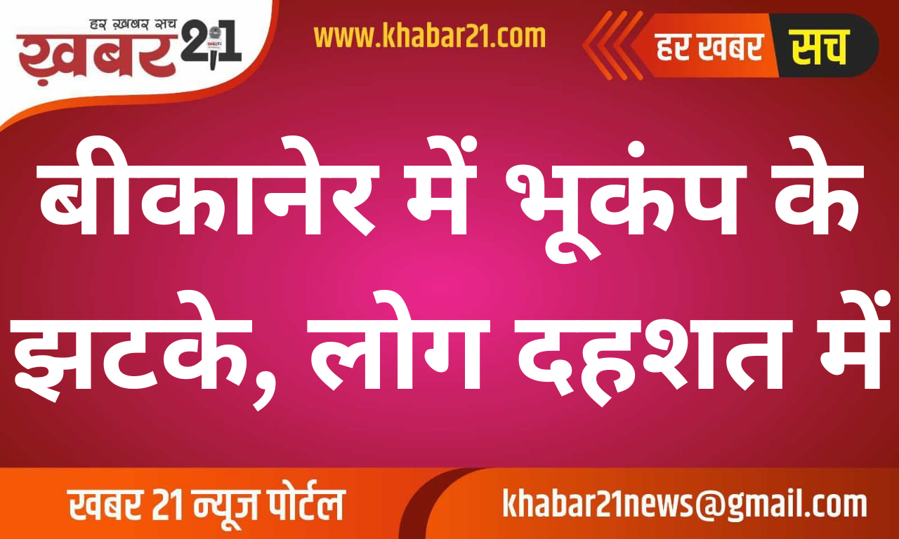 बीकानेर में भूकंप के झटके, लोग दहशत में – Khabar21