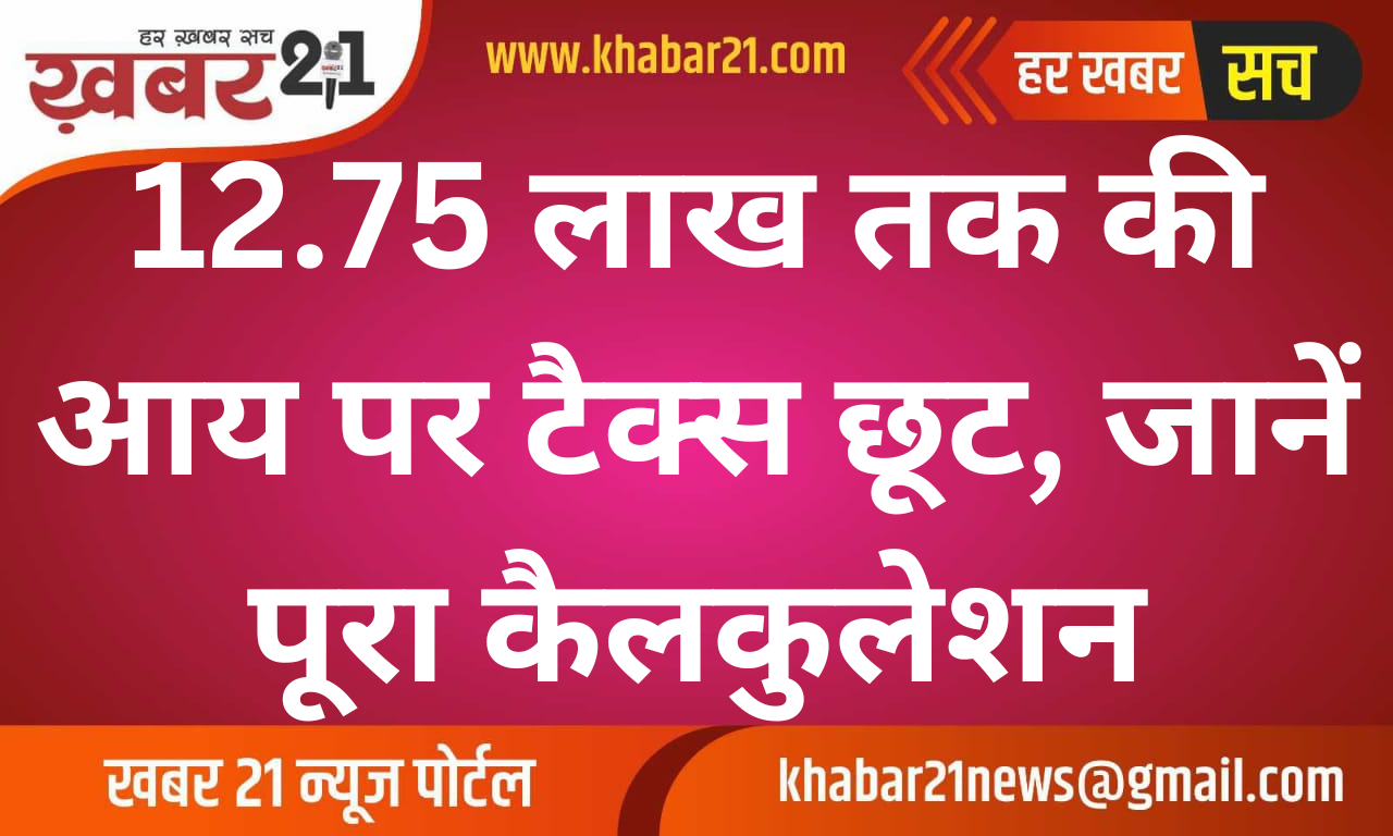 12.75 लाख तक की आय पर टैक्स छूट, जानें पूरा कैलकुलेशन – Khabar21