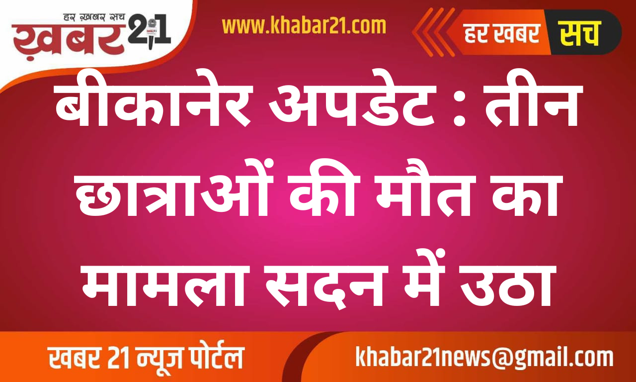 बीकानेर अपडेट : तीन छात्राओं की मौत का मामला सदन में उठा – Khabar21