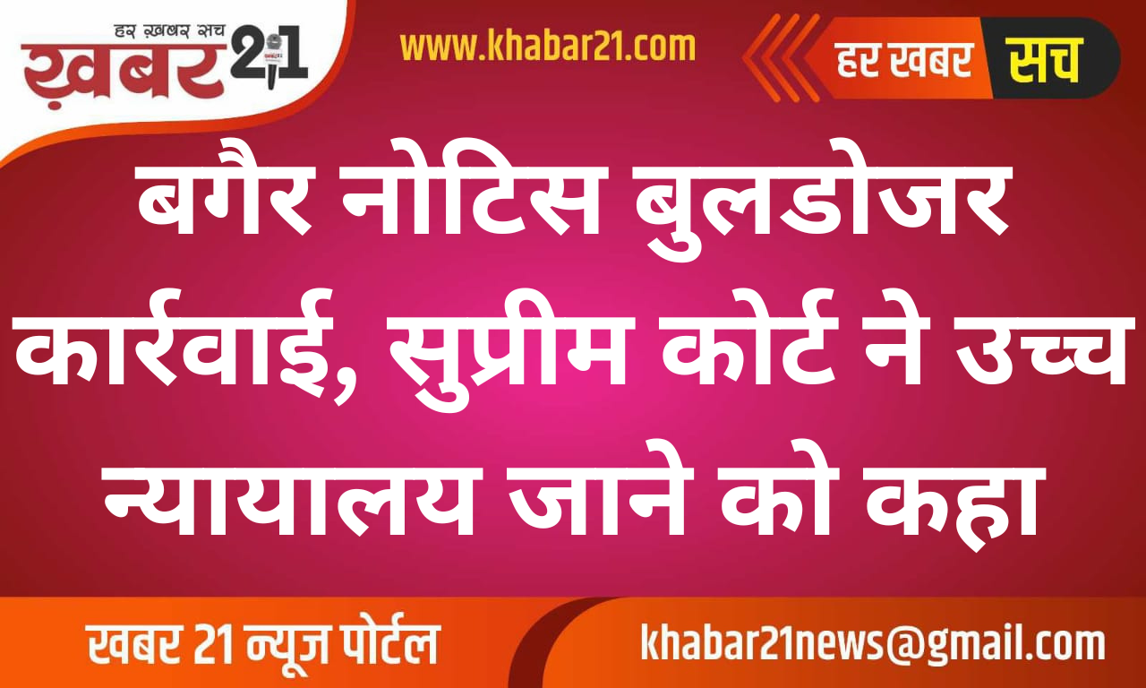 बगैर नोटिस बुलडोजर कार्रवाई, सुप्रीम कोर्ट ने उच्च न्यायालय जाने को कहा – Khabar21