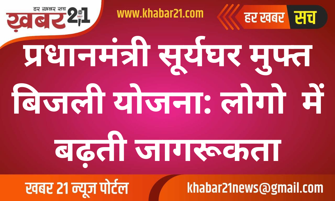 प्रधानमंत्री सूर्यघर मुफ्त बिजली योजना: लोगो में बढ़ती जागरूकता – Khabar21