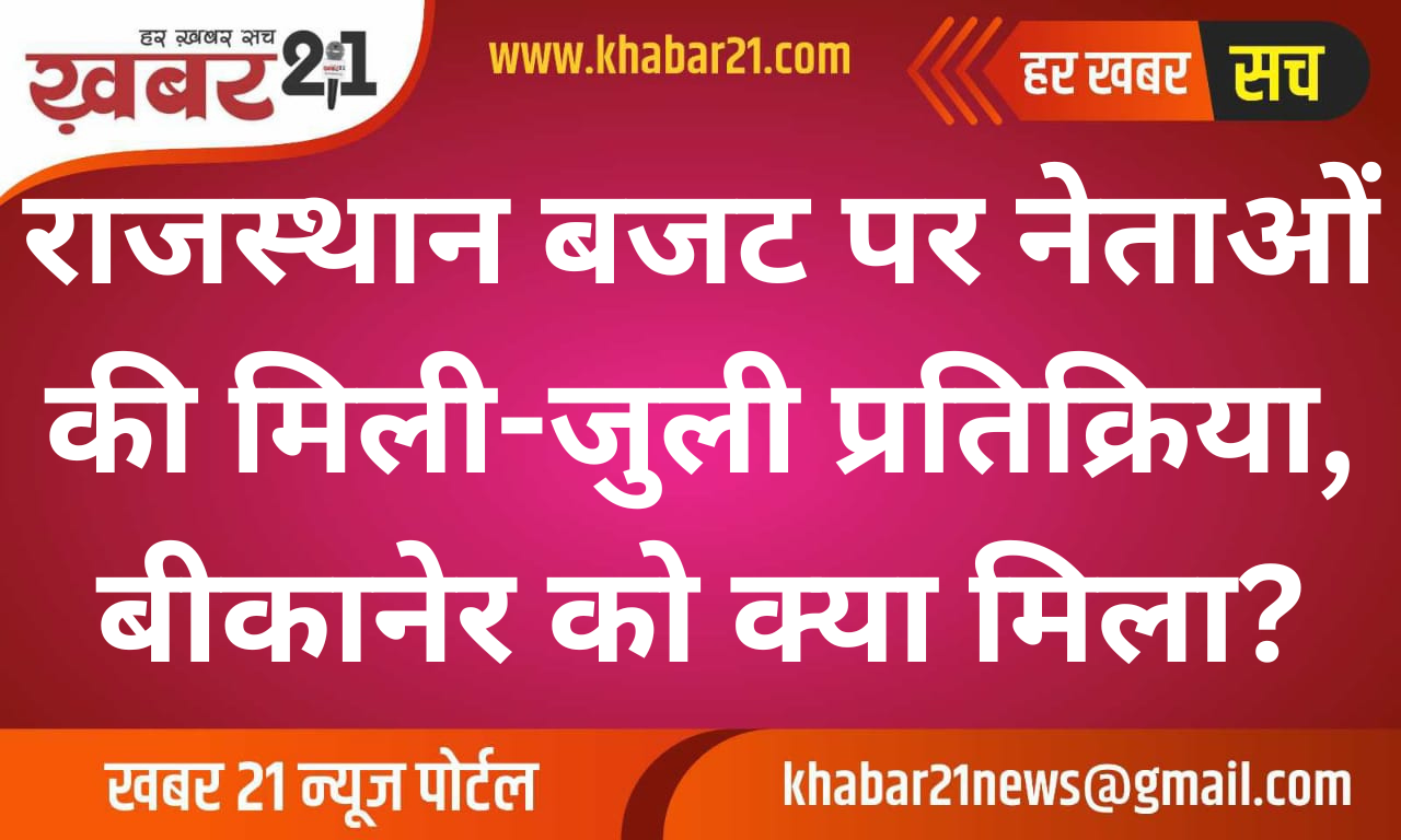 राजस्थान बजट पर नेताओं की मिली-जुली प्रतिक्रिया, बीकानेर को क्या मिला? – Khabar21
