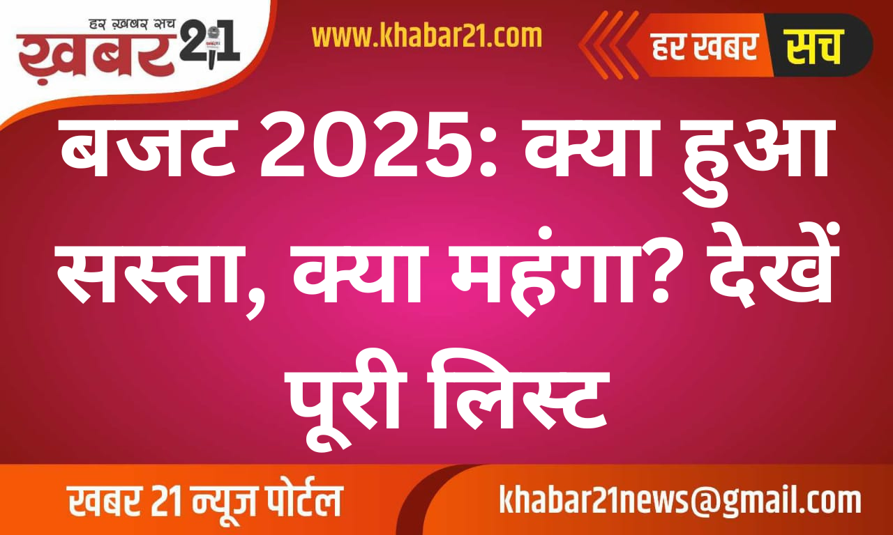 बजट 2025: क्या हुआ सस्ता, क्या महंगा? देखें पूरी लिस्ट – Khabar21
