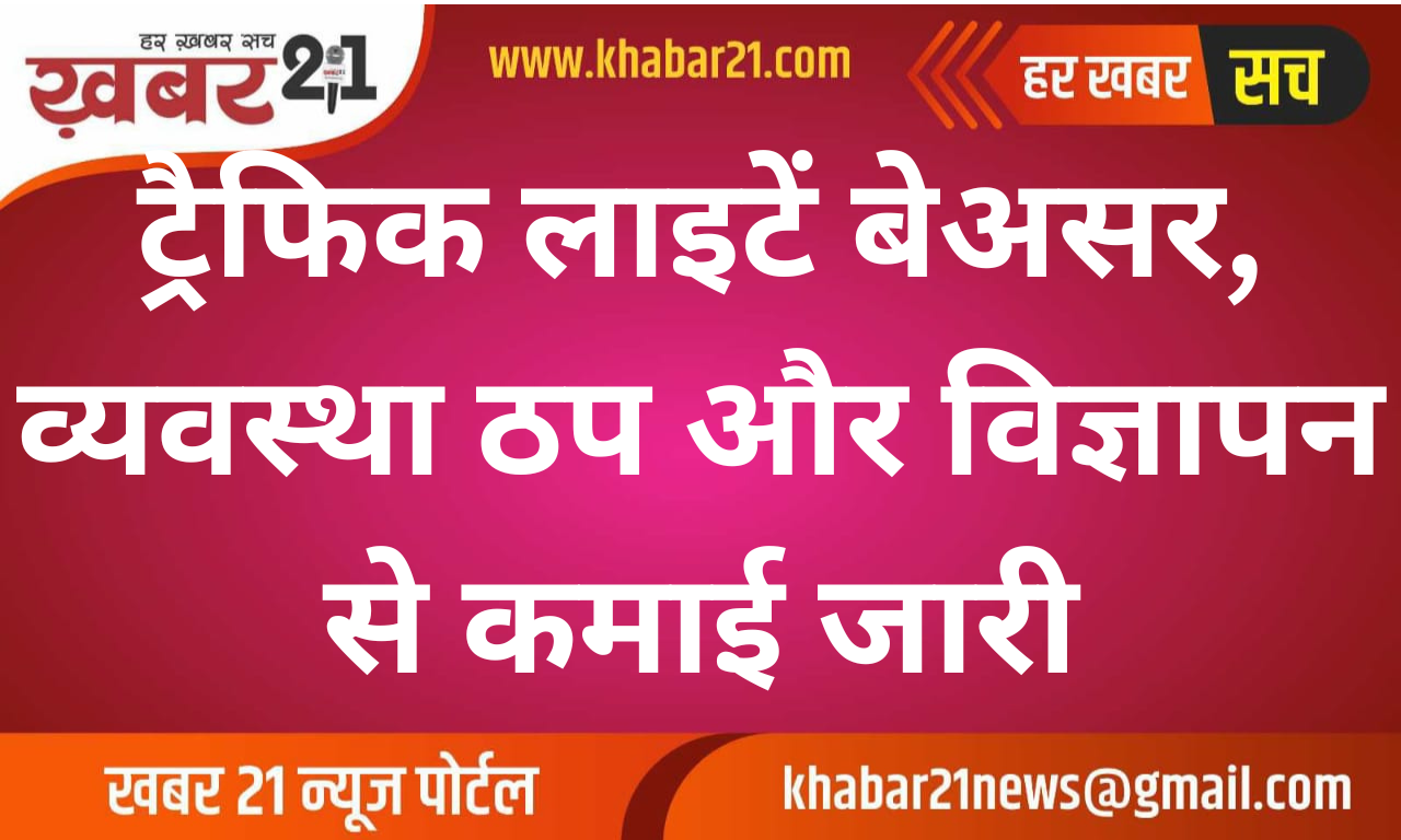 ट्रैफिक लाइटें बेअसर, व्यवस्था ठप और विज्ञापन से कमाई जारी – Khabar21