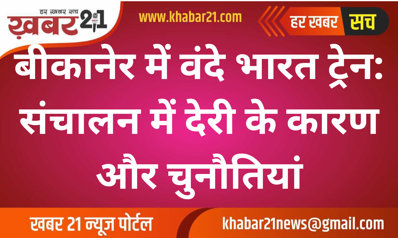 बीकानेर में वंदे भारत ट्रेन: संचालन में देरी के कारण और चुनौतियां – Khabar21