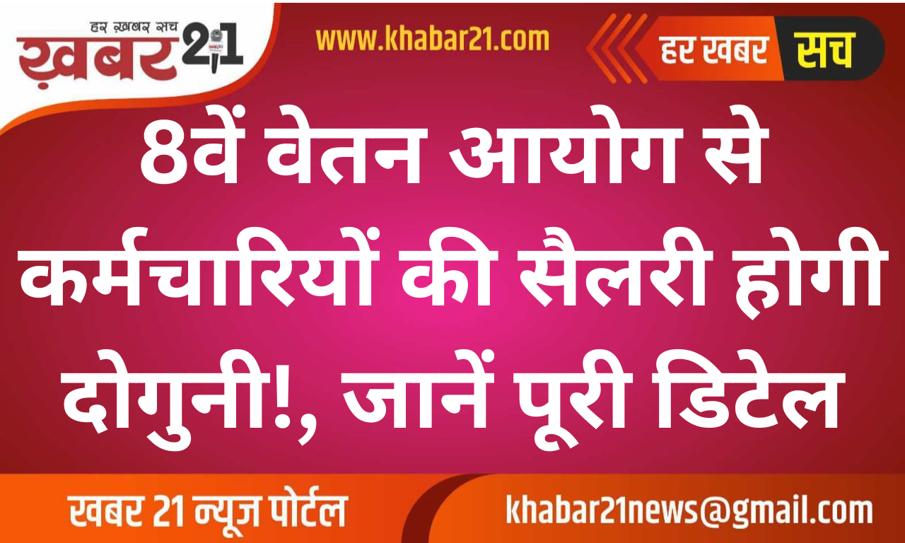 8वें वेतन आयोग से कर्मचारियों की सैलरी होगी दोगुनी!, जानें पूरी डिटेल – Khabar21