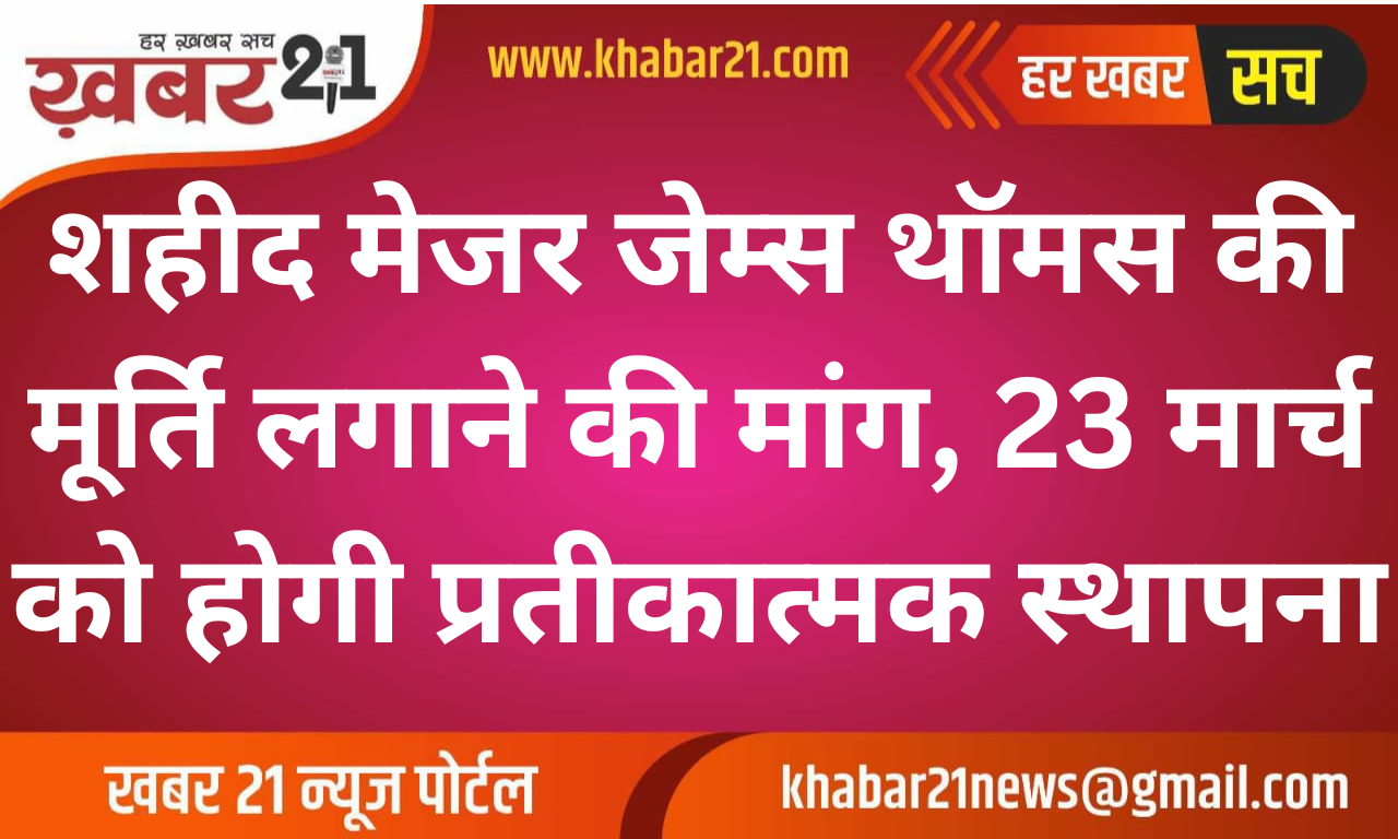शहीद मेजर जेम्स थॉमस की मूर्ति लगाने की मांग, 23 मार्च को होगी प्रतीकात्मक स्थापना – Khabar21