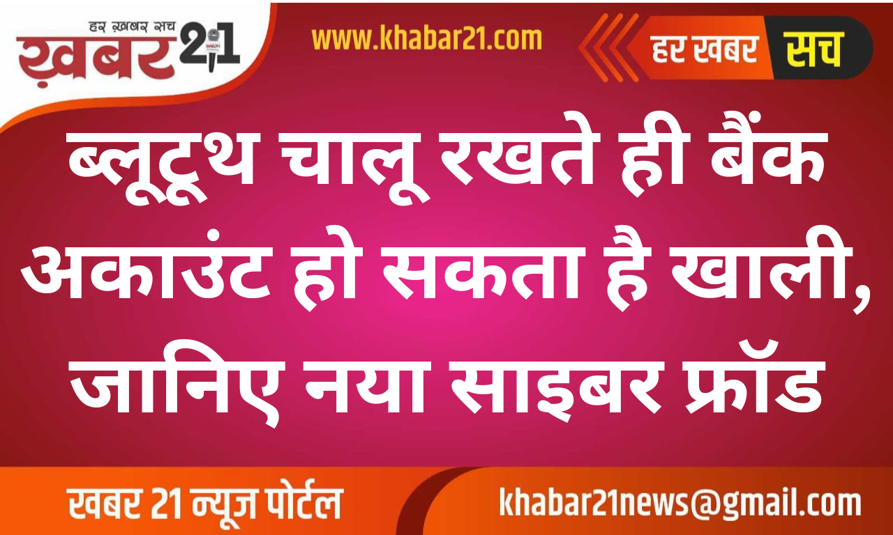 ब्लूटूथ चालू रखते ही बैंक अकाउंट हो सकता है खाली, जानिए नया साइबर फ्रॉड – Khabar21