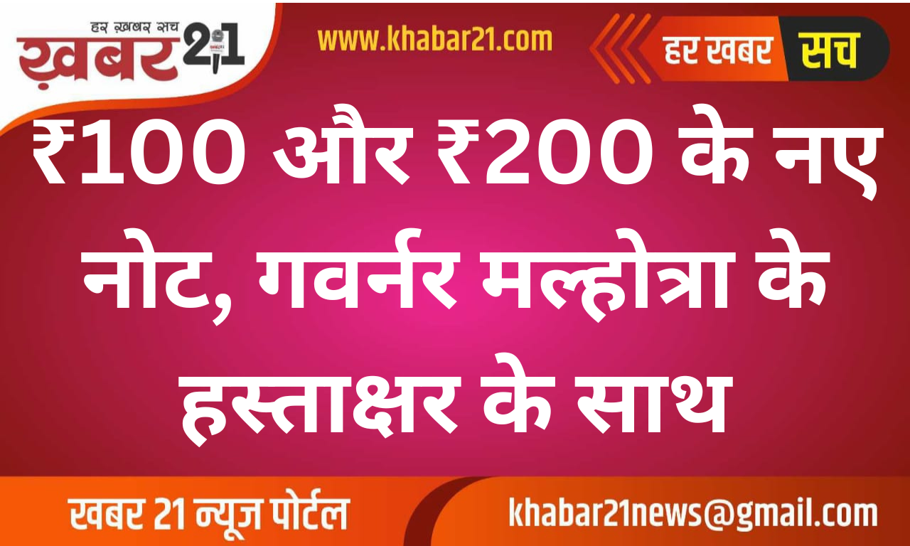 ₹100 और ₹200 के नए नोट, गवर्नर मल्होत्रा के हस्ताक्षर के साथ – Khabar21