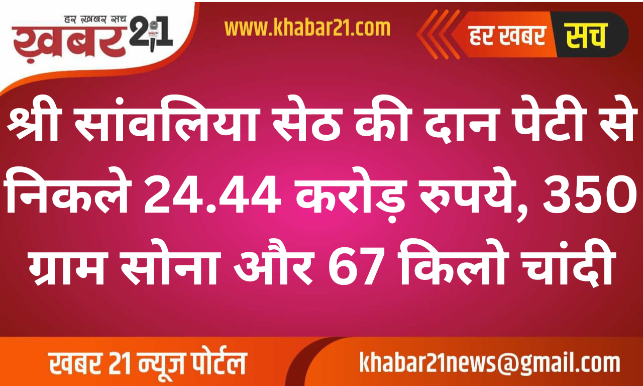 श्री सांवलिया सेठ की दान पेटी से निकले 24.44 करोड़ रुपये, 350 ग्राम सोना और 67 किलो चांदी – Khabar21
