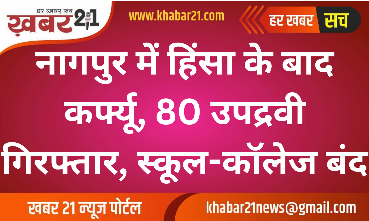 नागपुर में हिंसा के बाद कर्फ्यू, 80 उपद्रवी गिरफ्तार, स्कूल-कॉलेज बंद – Khabar21