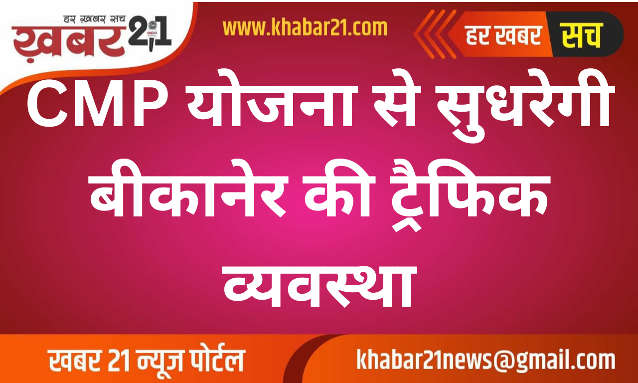 CMP योजना से सुधरेगी बीकानेर की ट्रैफिक व्यवस्था – Khabar21