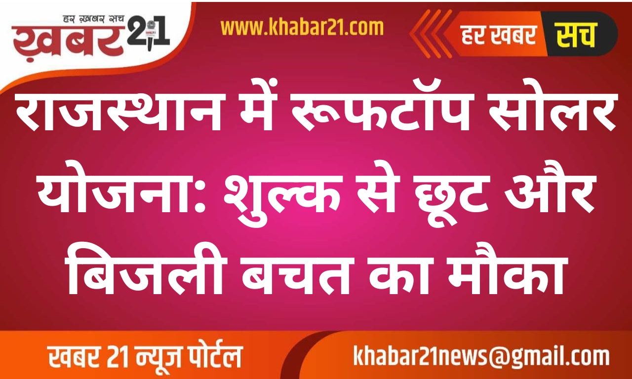 राजस्थान में रूफटॉप सोलर योजना: शुल्क से छूट और बिजली बचत का मौका – Khabar21