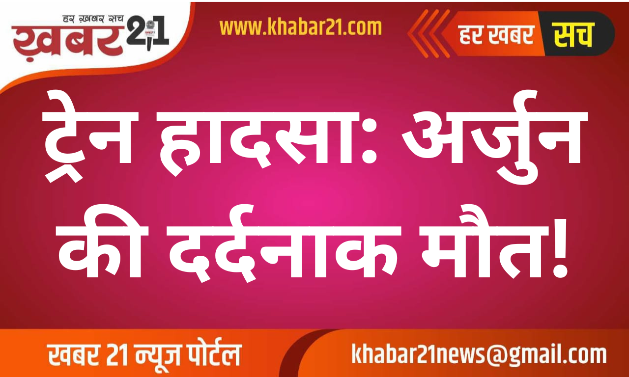 ट्रेन हादसा: अर्जुन की दर्दनाक मौत! – Khabar21