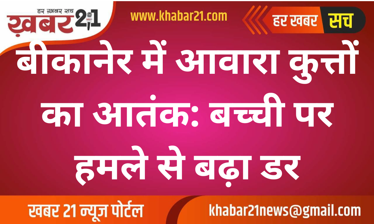 आवारा कुत्तों का आतंक: मासूम बच्ची पर हमला, शहर में दहशत – Khabar21