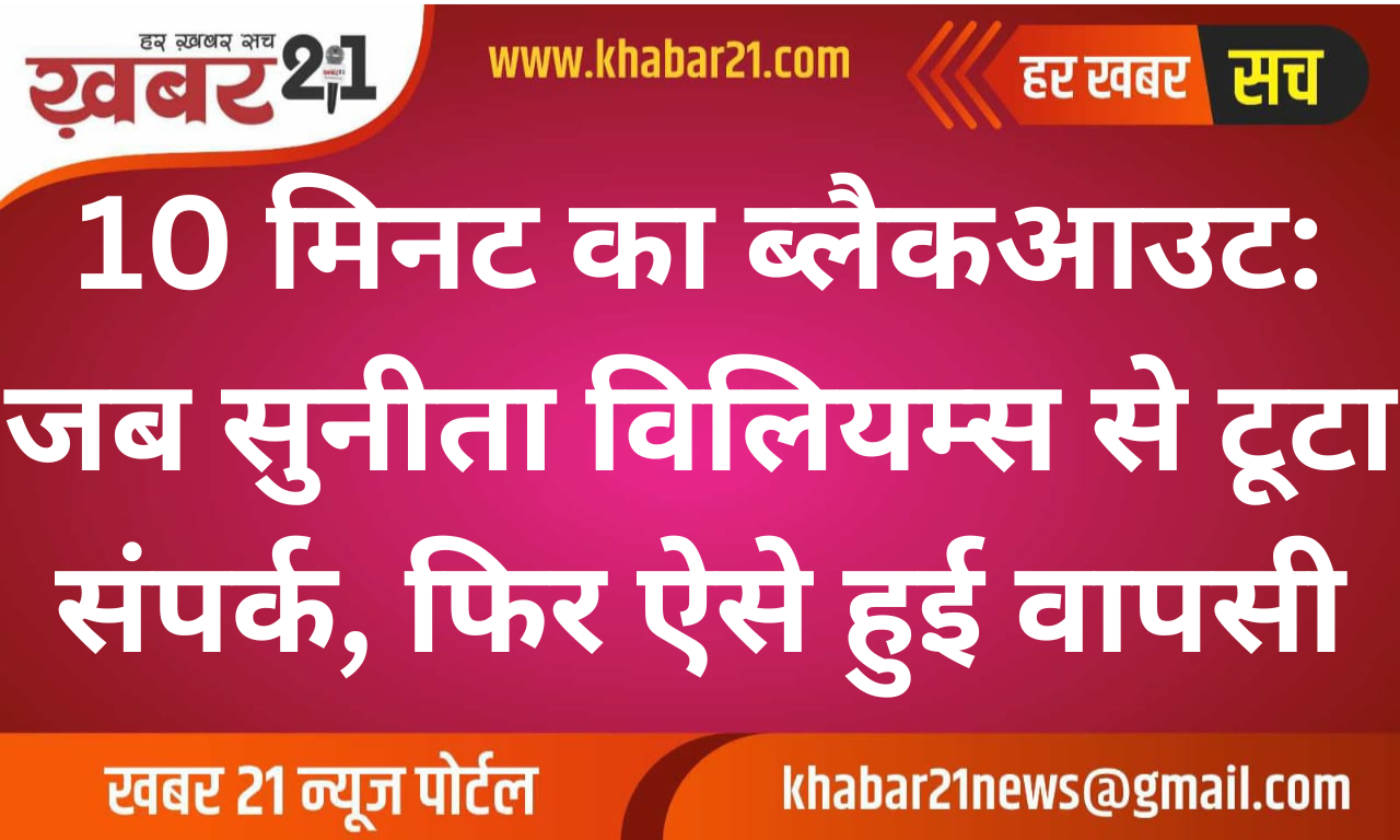 10 मिनट का ब्लैकआउट: जब सुनीता विलियम्स से टूटा संपर्क, फिर ऐसे हुई वापसी – Khabar21