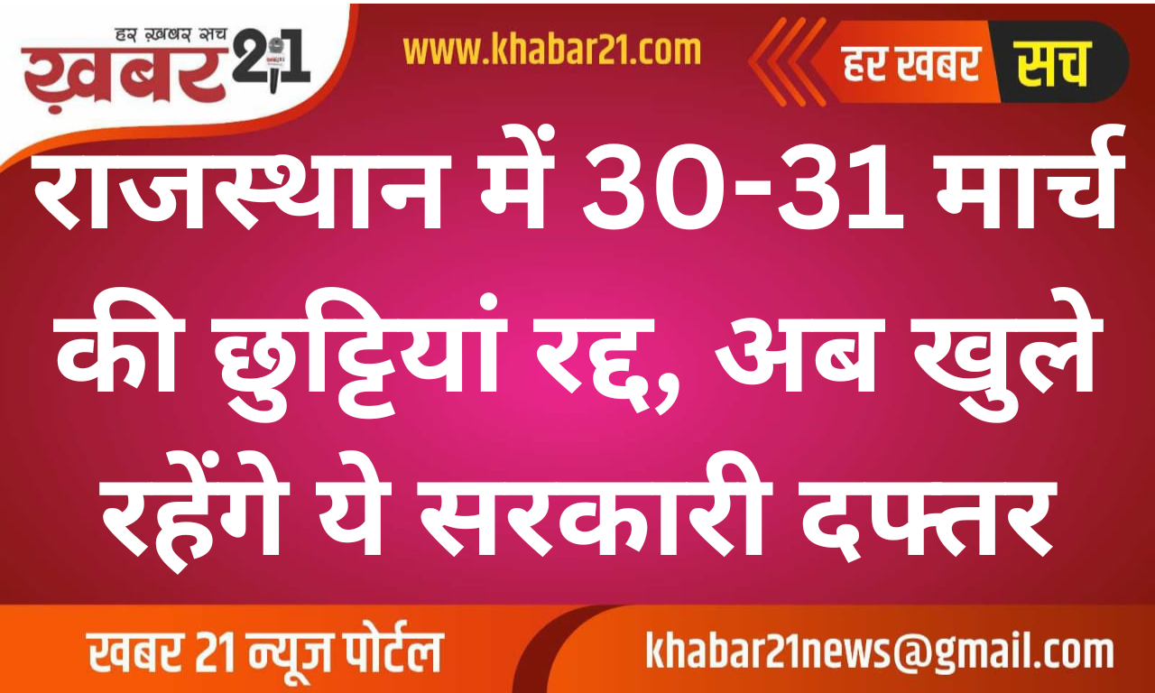 राजस्थान में 30-31 मार्च की छुट्टियां रद्द, अब खुले रहेंगे ये सरकारी दफ्तर – Khabar21