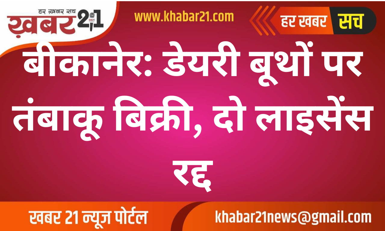बीकानेर: डेयरी बूथों पर तंबाकू बिक्री, दो लाइसेंस रद्द – Khabar21
