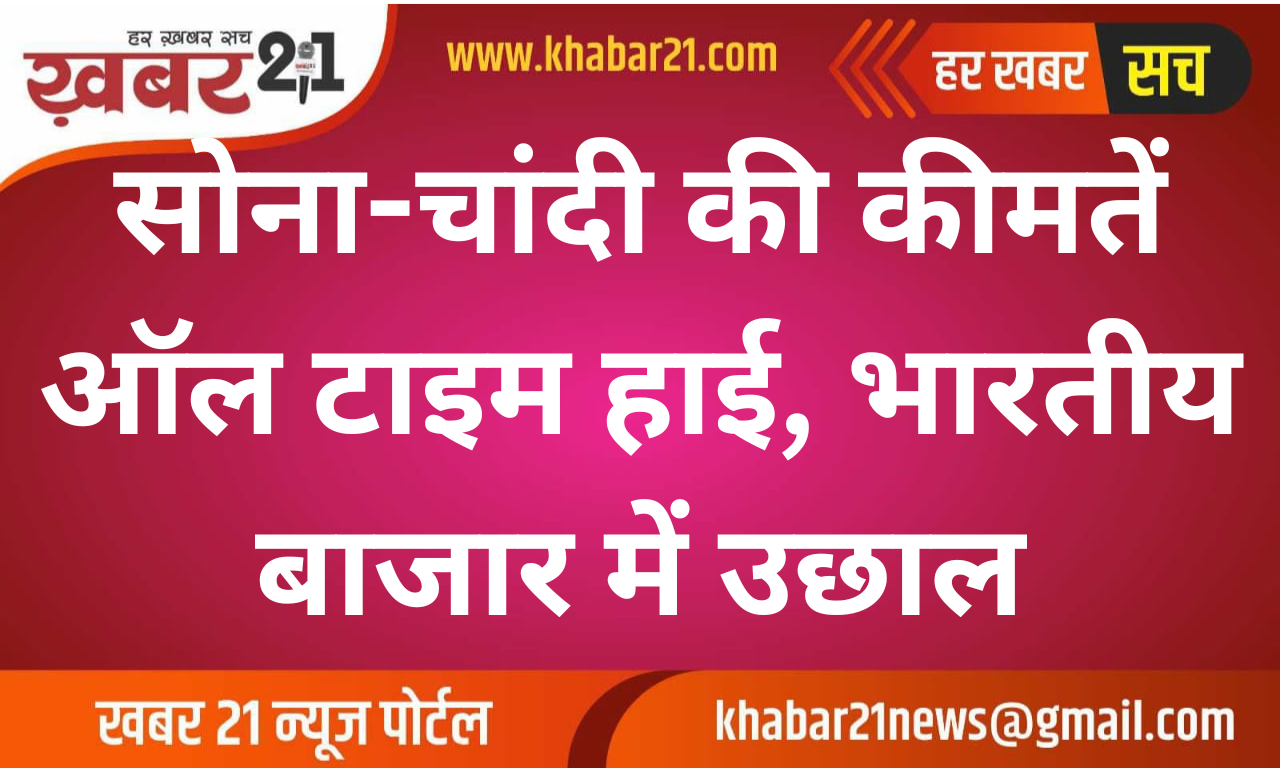 सोना-चांदी की कीमतें ऑल टाइम हाई, भारतीय बाजार में उछाल – Khabar21