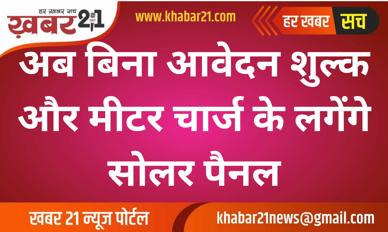 अब बिना आवेदन शुल्क और मीटर चार्ज के लगेंगे सोलर पैनल – Khabar21