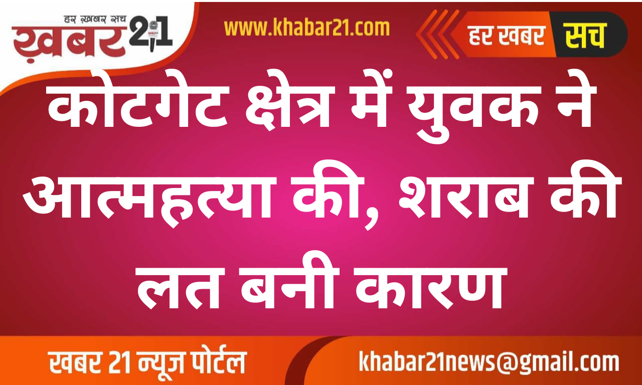 कोटगेट क्षेत्र में युवक ने आत्महत्या की, शराब की लत बनी कारण – Khabar21